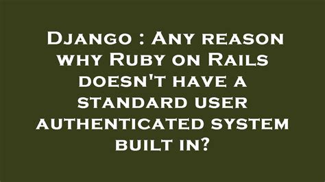 Django Any Reason Why Ruby On Rails Doesnt Have A Standard User Authenticated System Built In