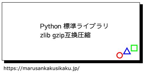 python 標準ライブラリ zlib gzip互換圧縮 まるさんかくしかく tech学習と入門ログ