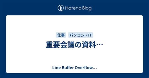 重要会議の資料… line buffer overflow…