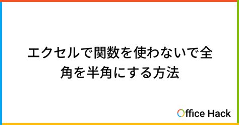エクセルで関数を使わないで全角を半角にする方法｜office Hack