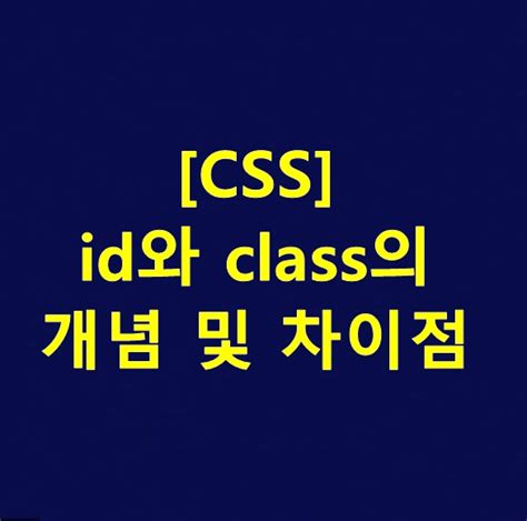 Css Id와 Class아이디와 클래스의 개념 및 차이점