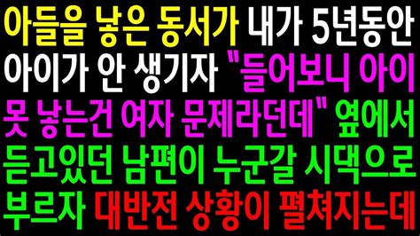 실화사연 아들을 낳은 동서가 내가 5년동안 아이가 안 생기자 내가 문제라는데 남편이 누군갈 시댁으로 부르자 대반전 상황이