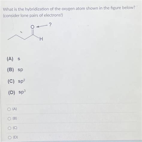 Solved What Is The Hybridization Of The Oxygen Atom Shown In