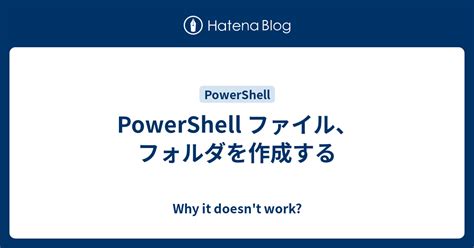 Powershell ファイル、フォルダを作成する Why It Doesnt Work