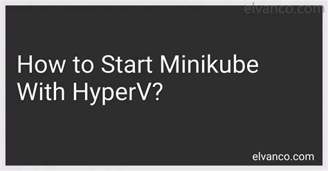 How To Start Minikube With Hyperv In 2025