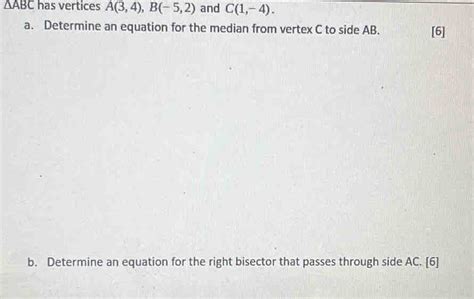 Solved Abc Has Vertices A 3 4 B 5 2 And C 1 4 A Determine An Equation For The Median F