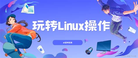 【玩转linux操作】详细讲解linux的 At定时任务linux At命令执行记录 Csdn博客