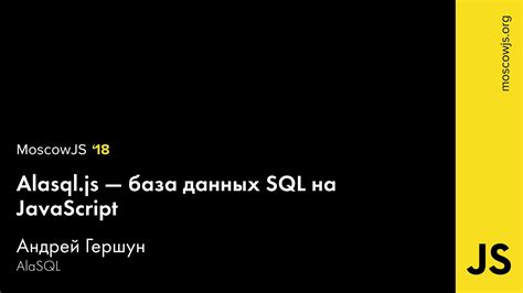 moscowjs 18 — alasql js — база данных sql на javascript — Андрей Гершун