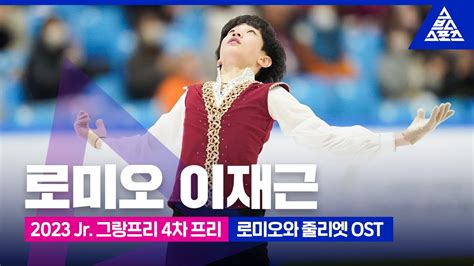 2023 Isu 피겨 주니어 그랑프리 4차오사카이재근 프리영화 로미오와 줄리엣 Ostno Commentary 습츠피겨스케이팅 Youtube