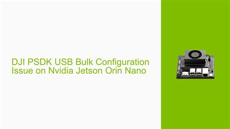 DJI PSDK USB Bulk Configuration Issue On Nvidia Jetson Orin Nano Help Docs For Errors Issues