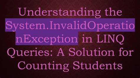 Understanding The Systeminvalidoperationexception In Linq Queries A