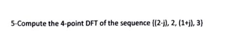 Solved 5 Compute The 4 Point Dft Of The Sequence 2 J 2