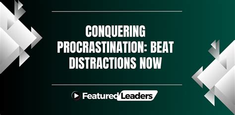 Conquering Procrastination Beat Distractions Now By Leaders Perception Featured Leaders