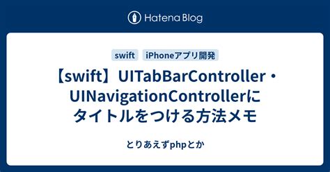 【swift】uitabbarcontroller・uinavigationcontrollerにタイトルをつける方法メモ とりあえずphpとか
