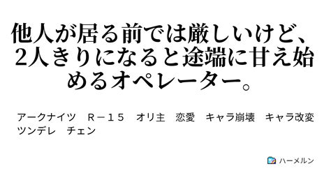 他人が居る前では厳しいけど、2人きりになると途端に甘え始めるオペレーター。 ハーメルン