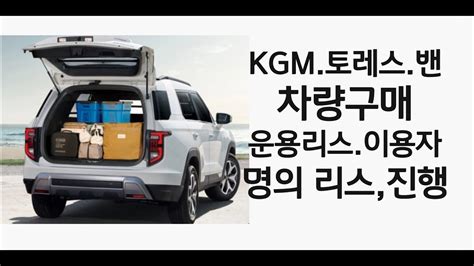 Kgm토레스 밴 2인승 화물 밴차량의 구매 방법 차량 구매운용 리스이용자 명의 리스진행 Youtube