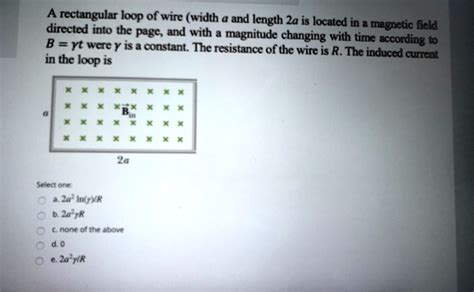 solved arectangular loop of wire width a and length 2a is located in magnetic field directed