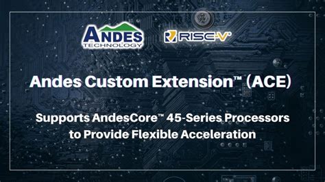 Andes Custom Extension™ Ace Supports Andescore™ 45 Series Processors To Provide Flexible