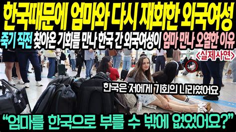 한국 때문에 엄마와 다시 재회한 외국 여성 죽기 직전 찾아온 기회를 만나 한국 간 외국 여성이 엄마 만나 오열한 이유 Youtube