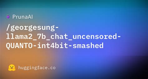 PrunaAI Georgesung Llama2 7b Chat Uncensored QUANTO Int4bit Smashed At Main
