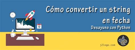 Como Convertir Un String En Fecha En Python