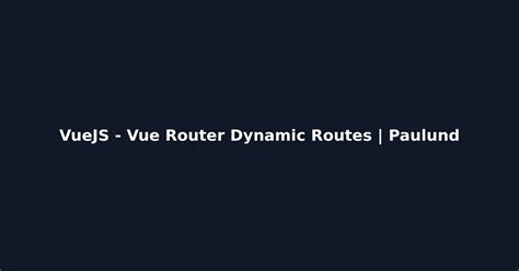 Vuejs Vue Router Dynamic Routes Paulund