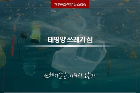 태평양 쓰레기섬 기후변화 다양한 이야기