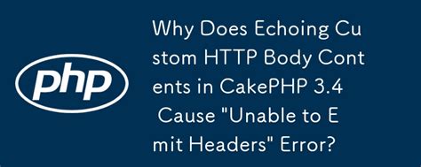 為什麼在 cakephp 3 4 中回顯自訂 正文內容會導致「無法發出標頭」錯誤？ php教程 php中文網