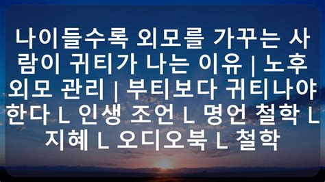 나이들수록 외모를 가꾸는 사람이 귀티가 나는 이유 노후 외모 관리 부티보다 귀티나야 한다 L 인생 조언 L 명언 철학 L 지혜 L 오디오북 L 철학 매일의 지혜