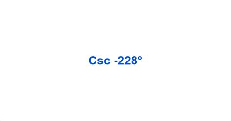 Csc 228° Csc Minus 228° Value What Is The Csc Of 228 Degrees