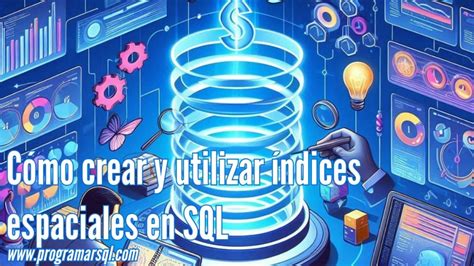 Cómo Crear Y Utilizar índices Espaciales En Sql Programar Sql