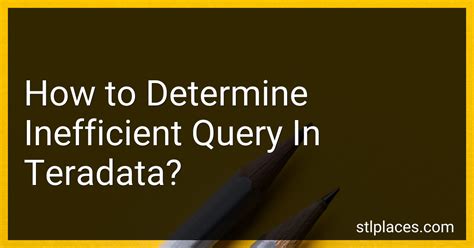 how to determine inefficient query in teradata in 2025
