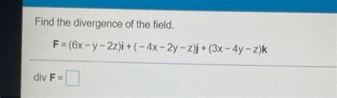 Solved Find The Divergence Of The Field F X Y Z I Chegg Com