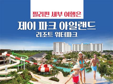 필리핀 세부 여행은 제이 파크 아일랜드 리조트 워터파크 네이버 블로그