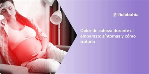 Dolor de cabeza en el embarazo: síntomas y 10 formas de aliviarlo