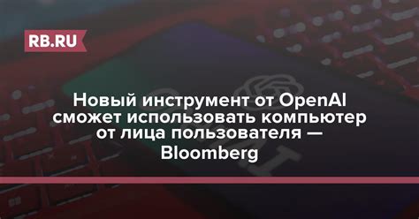 Openai выпустит ИИ агента для автоматизации задач