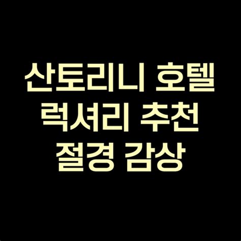 산토리니 럭셔리 호텔 추천 5곳 숨막히는 전망과 특별한 경험