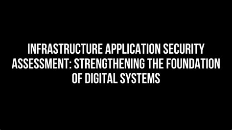 Infrastructure Application Security Assessment Strengthening The Foundation Of Digital Systems