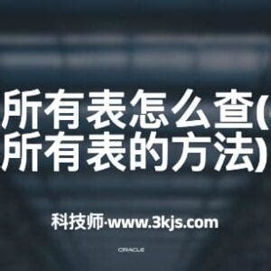 oracle查看所有表怎么查 oracle查询所有表的方法 科技师