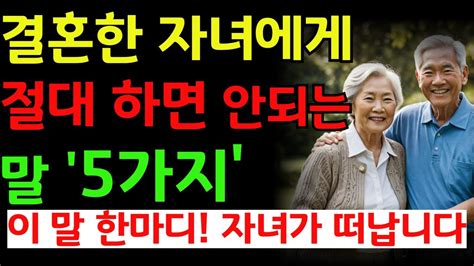 결혼한 자녀에게 절대 하면 안되는 말 5가지 이 말 한마디가 자녀를 떠나게 만듭니다 인생의지혜 중년의삶 오디오북 명언 인생조언 철학 관계