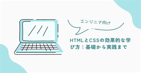 htmlとcssの効果的な学び方：基礎から実践まで ひっそりエンジニアのシステム探求