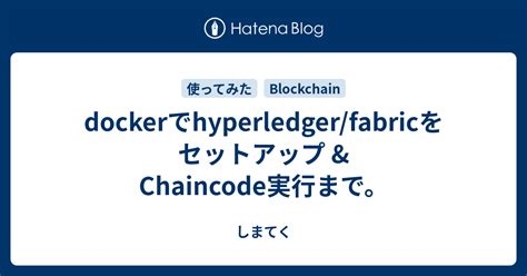 dockerでhyperledger fabricをセットアップ and chaincode実行まで。 しまてく