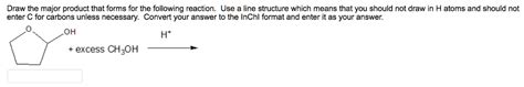 SOLVED: Draw the major product that forms for the following reaction. Use line structure, which ...