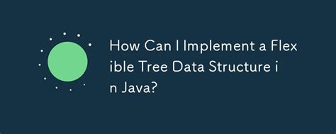 如何用java實現靈活的樹狀資料結構? Java教程 Php中文網 如何用java實現靈活的樹狀資料結構? Java教程 Php中文網