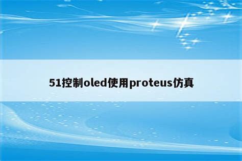 51控制oled使用proteus仿真 proteus相关 proteus8软件 proteus软件