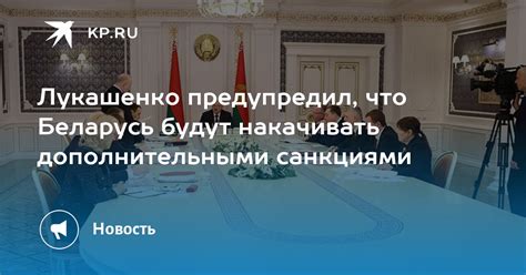 Лукашенко предупредил что Беларусь будут накачивать дополнительными санкциями Kp Ru