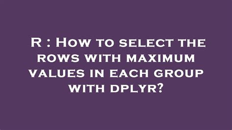 R How To Select The Rows With Maximum Values In Each Group With Dplyr