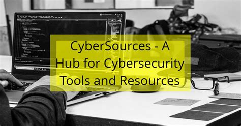 cybersources a hub for cybersecurity tools and resources undercode