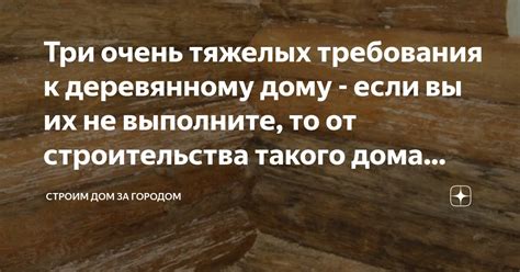 Три очень тяжелых требования к деревянному дому если вы их не выполните то от строительства