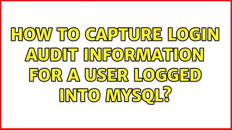 How To Capture Login Audit Information For A User Logged Into Mysql Solutions Youtube
